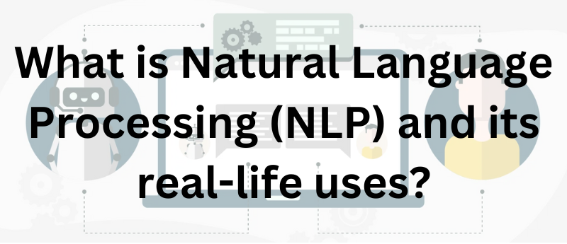 What is Natural Language Processing (NLP) and its real-life uses?